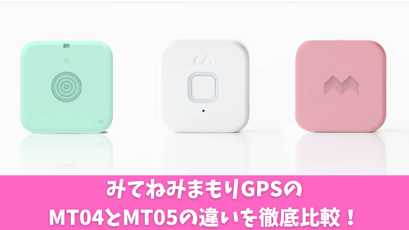 みてねみまもりGPSのMT04とMT05の違いを徹底比較！どっちがおすすめ？ | 失敗しない子供の習い事を